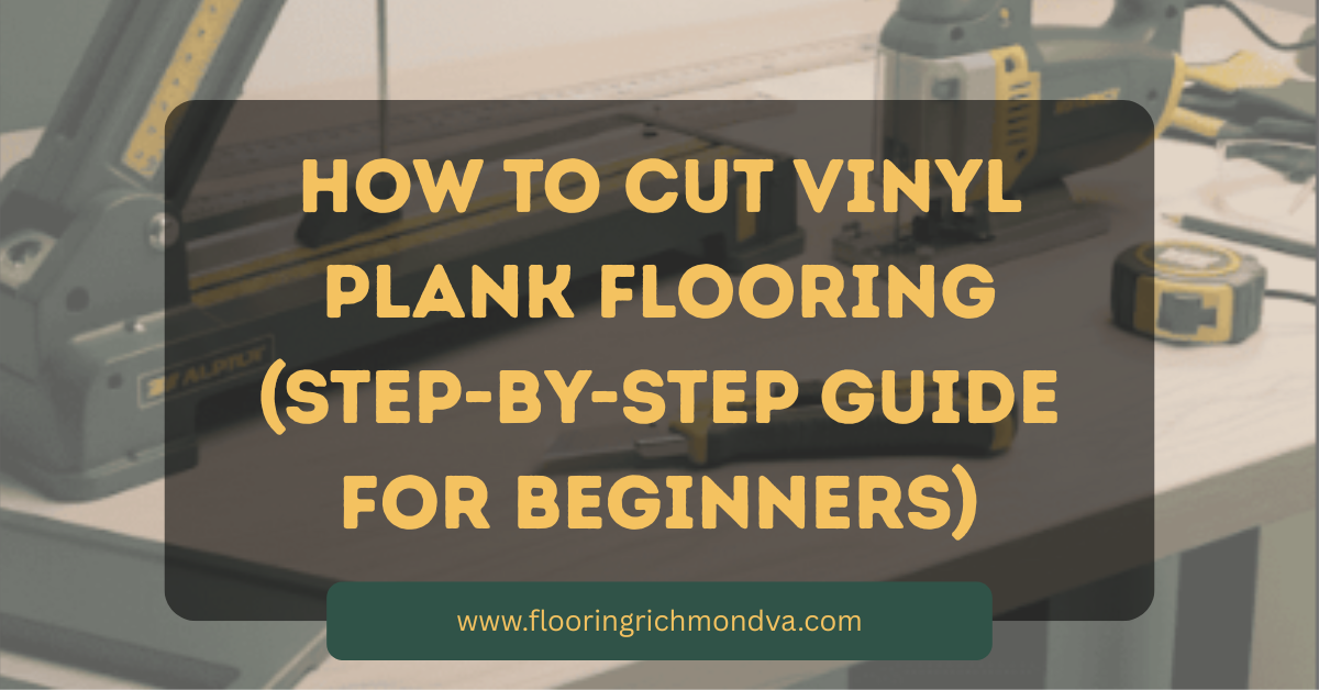 How to Cut Vinyl Plank Flooring: 7 Easy Steps for Beginners